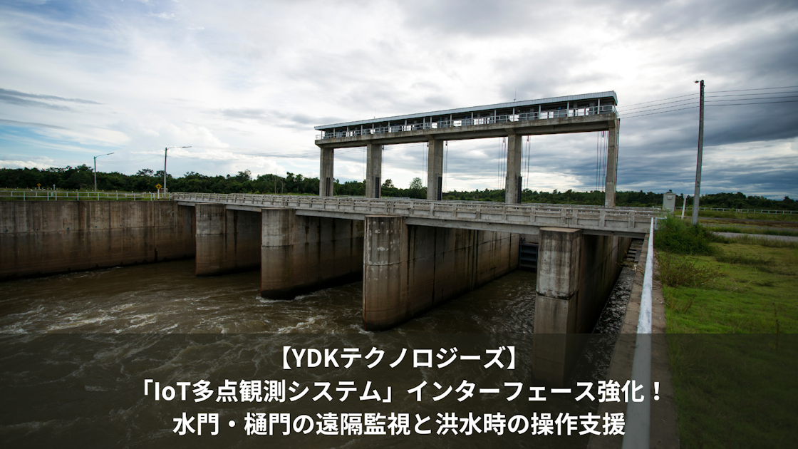 【YDKテクノロジーズ】「IoT多点観測システム」インターフェース強化！水門・樋門の遠隔監視と洪水時の操作を支援｜IoTBiz｜DXHUB株式会社